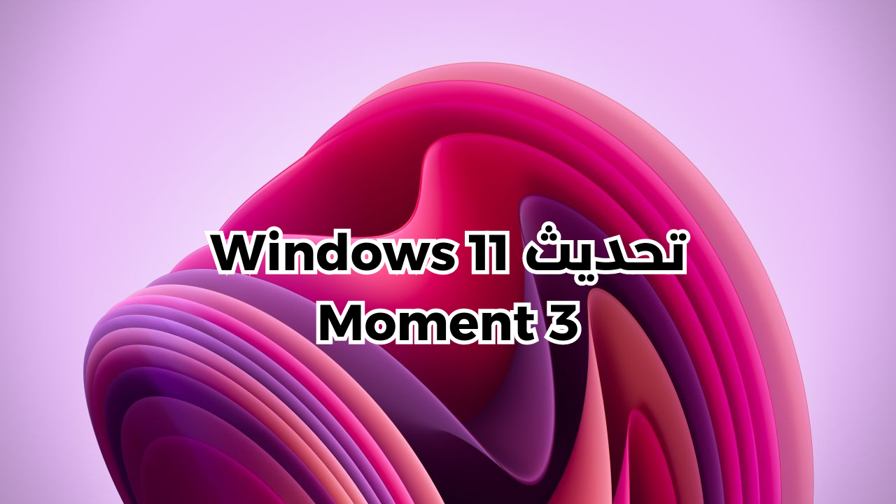 التحديث الأخير لويندوز 11 (Moment 3): تعرف على الميزات والتحسينات